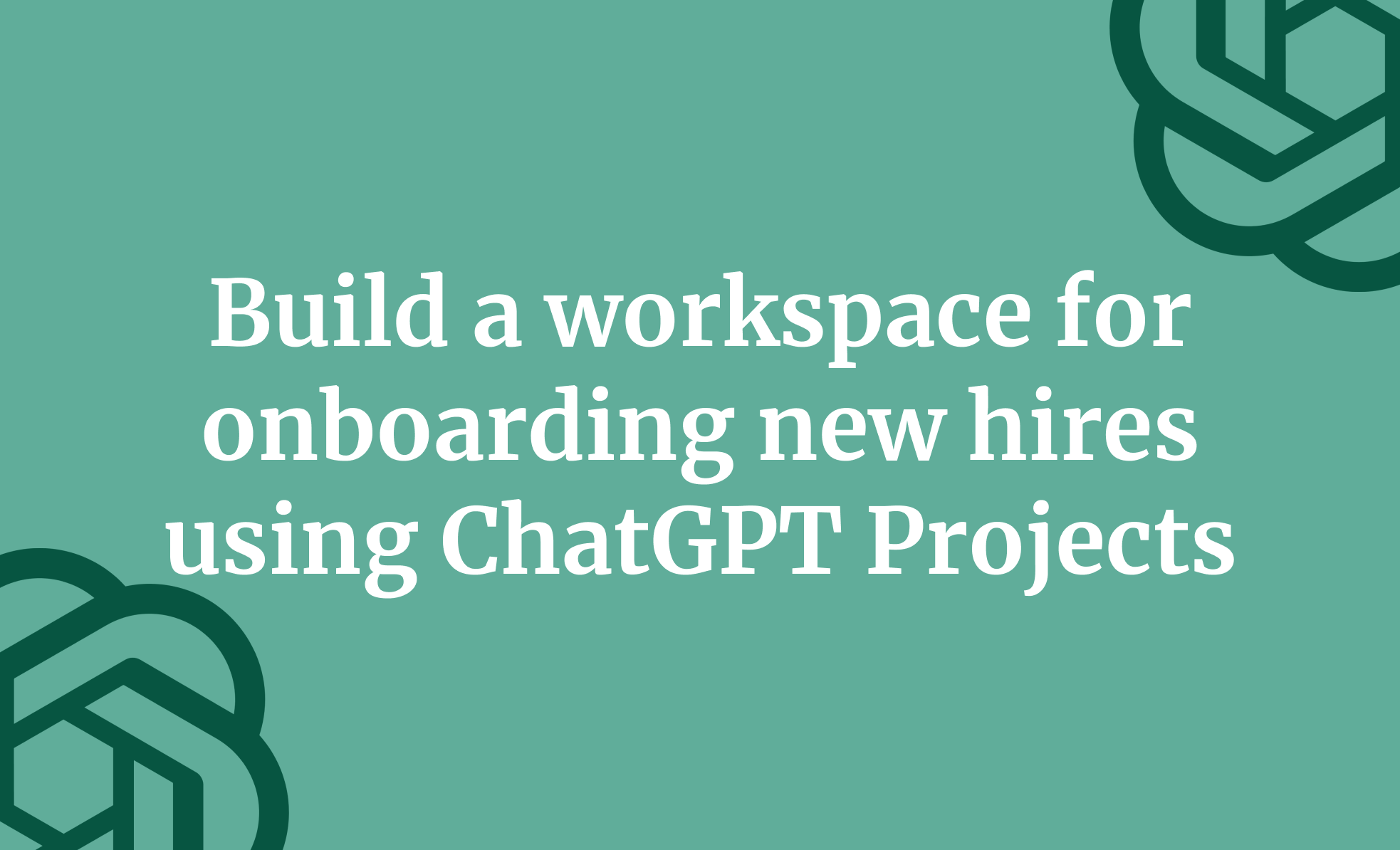 Tutorial - Build a workspace for onboarding new hires using ChatGPT Projects